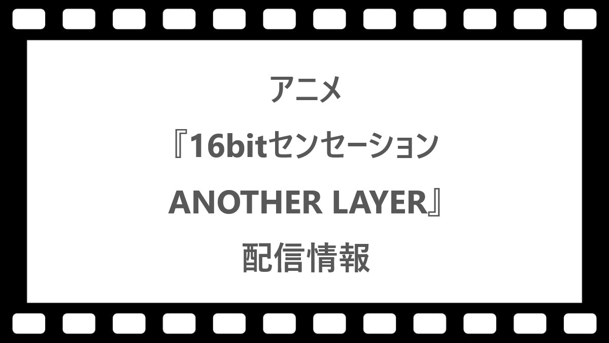 アニメ『16bitセンセーション ANOTHER LAYER』はNetflix/Huluで配信?【サブスク】 | ネット動画探索隊