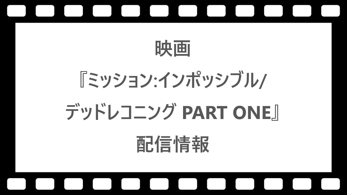 映画『ミッション:インポッシブル/デッドレコニング PART ONE』はNetflix/Huluで配信?【サブスク】 | ネット動画探索隊